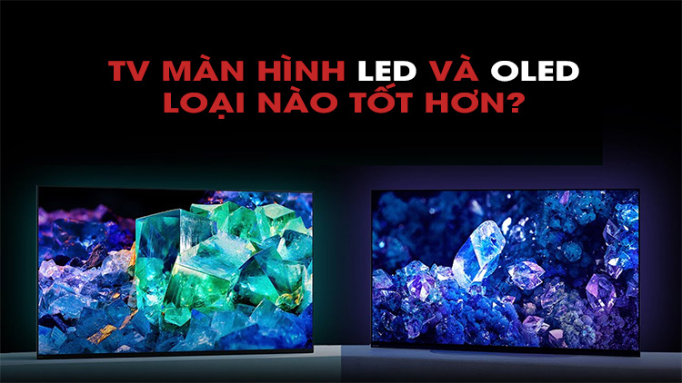 So sánh màn hình LED và OLED - loại nào tốt hơn?